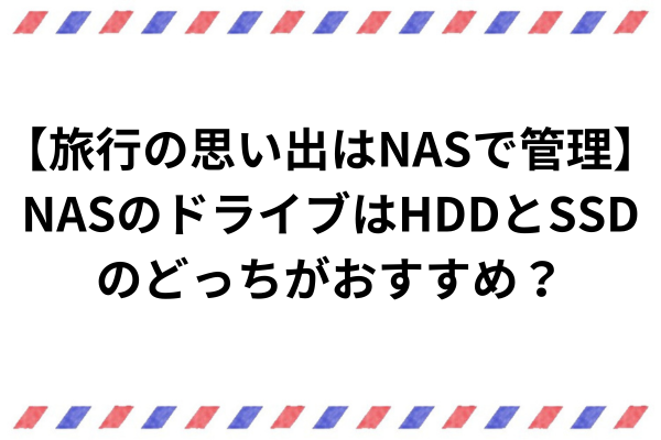 【旅行の思い出はNASで管理】NASのドライブはHDDとSSDのどっちがおすすめ？ | 庶民だって旅がしたい